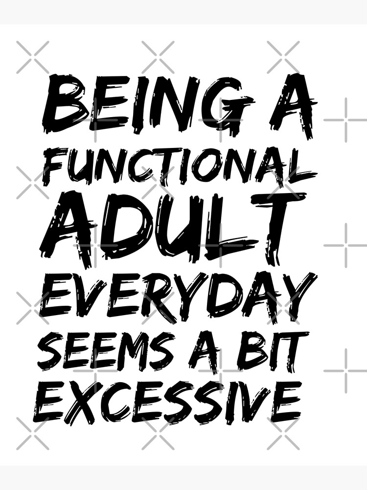 "Being a functional adult everyday seems a bit excessive" Poster by ...