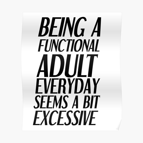 "Being a functional adult everyday seems a bit excessive" Poster for ...
