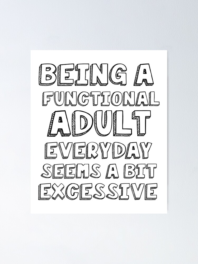 "Being a functional adult everyday seems a bit excessive" Poster by ...