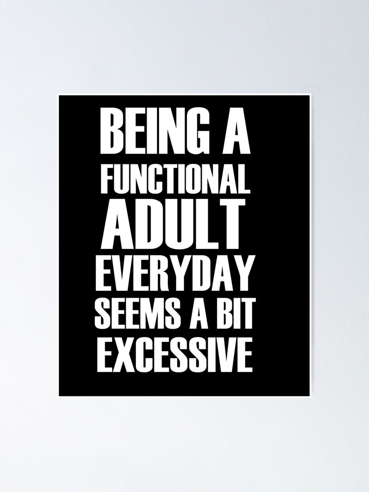 "Being a functional adult everyday seems a bit excessive" Poster by ...