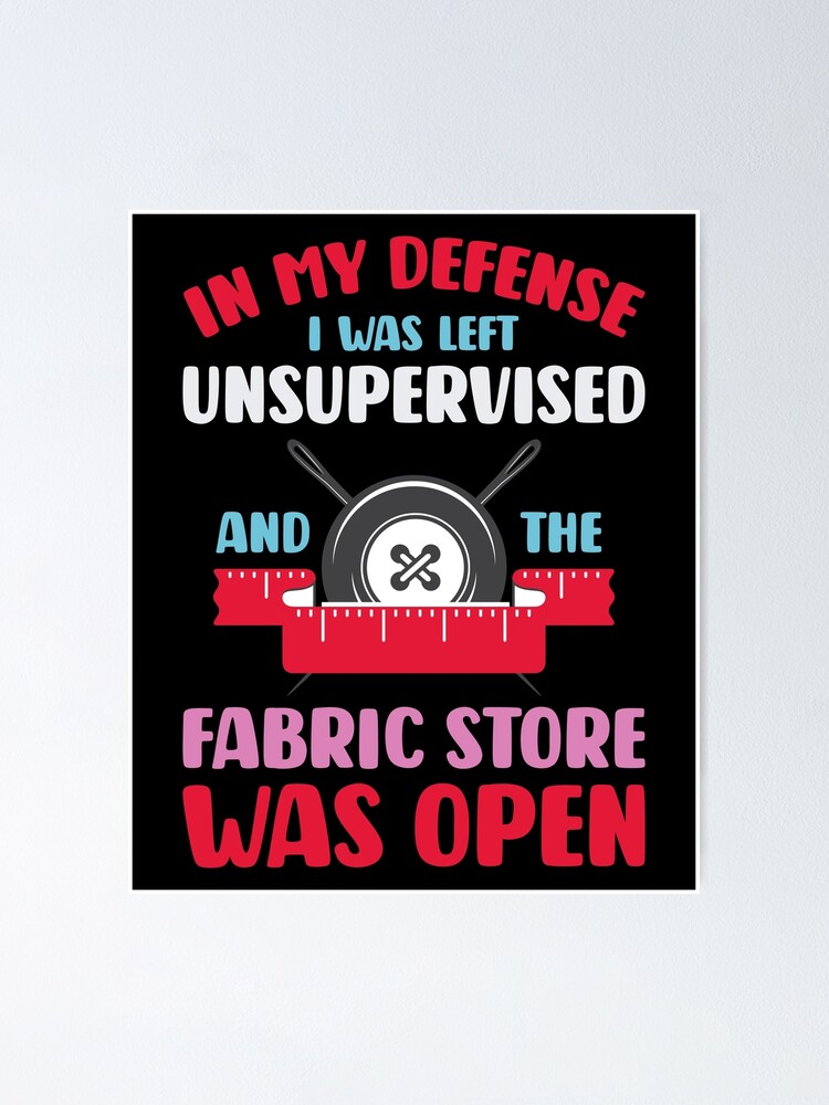 "In My Defense I Was Left Unsupervised And The Fabric Store Was Open ...