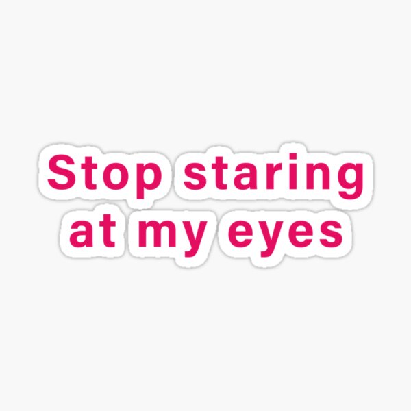 "Stop staring at my eyes " Sticker by CrazyDogs1 | Redbubble
