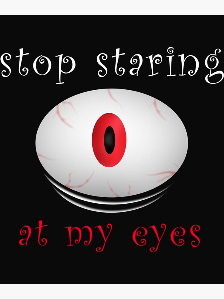 "stop staring at my eyes " Poster for Sale by CrazyDogs1 | Redbubble