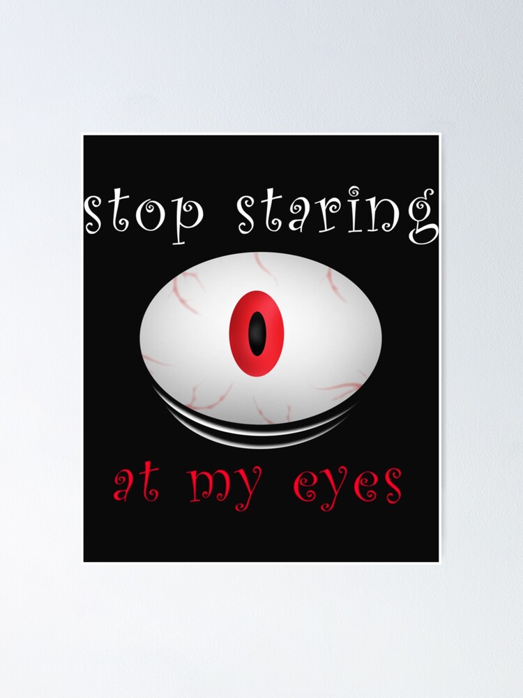 "stop staring at my eyes " Poster for Sale by CrazyDogs1 | Redbubble