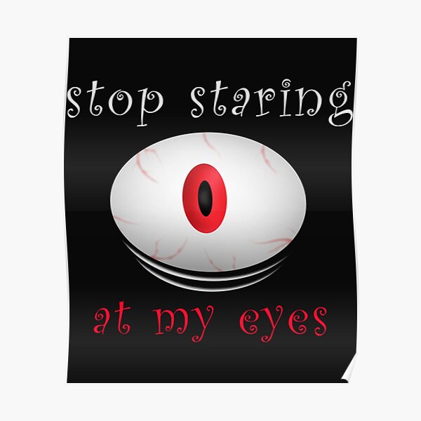 "stop staring at my eyes " Poster for Sale by CrazyDogs1 | Redbubble