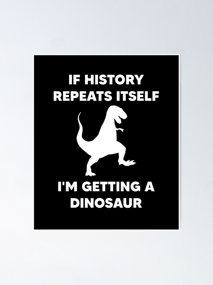 "History Repeats Getting a Dinosaur Tyrannosaurus Rex " Poster for Sale ...