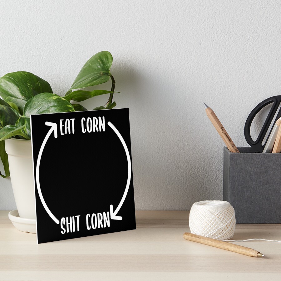"Eat corn shit corn cycle" Art Board Print by Lee-Dunmire | Redbubble