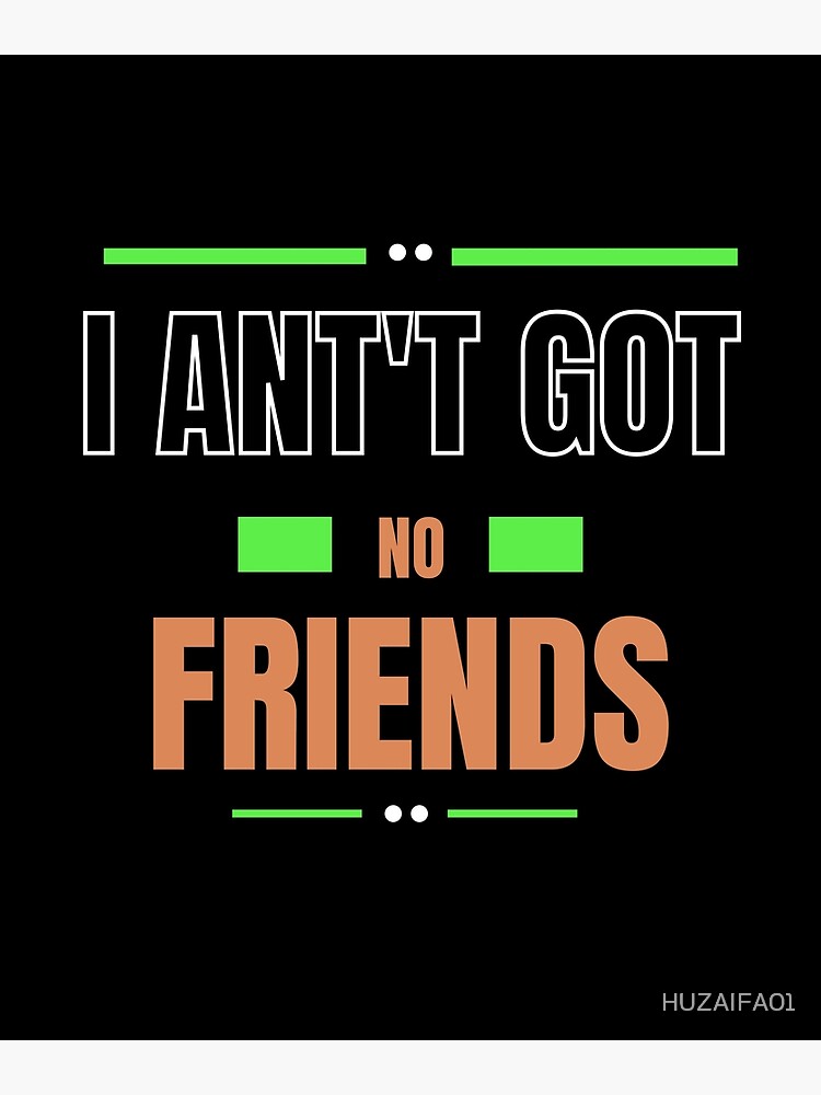 "I ain't got no friends, Idk Her, i aint got no friends quotes, i aint ...