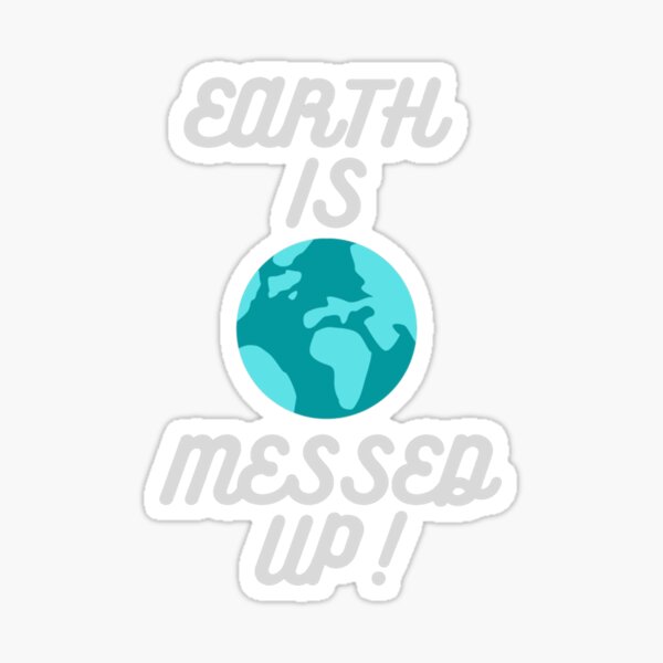 "Earth is messed up " Sticker by GavinsAllyess | Redbubble