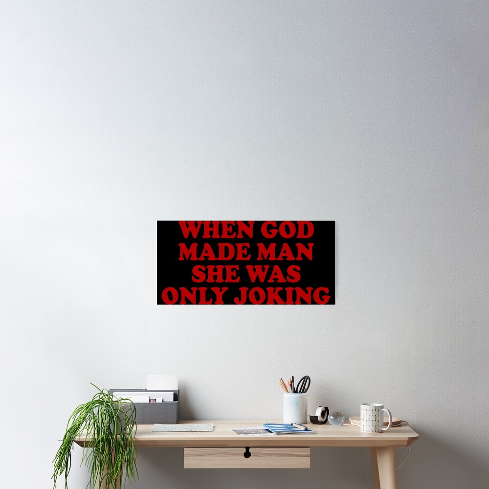 "When god made man she was only joking" Poster by DuaneGarrett | Redbubble