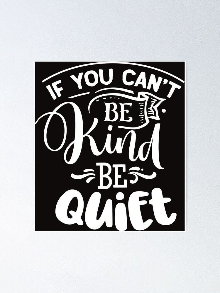 "If You Can't Be Kind Be Quiet" Poster by KHALID2000 | Redbubble
