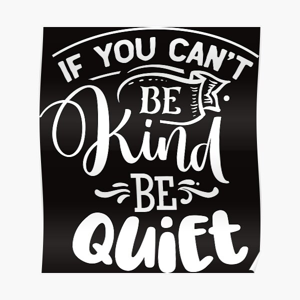 "If You Can't Be Kind Be Quiet" Poster by KHALID2000 | Redbubble