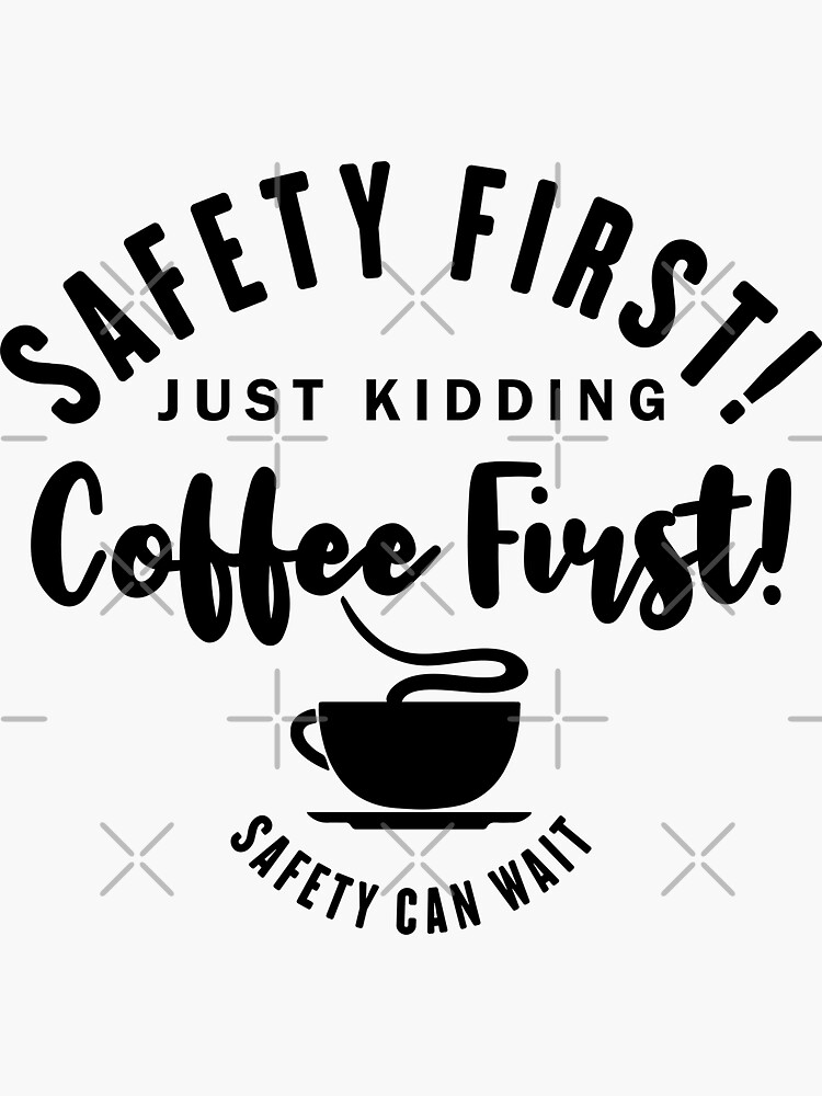 "Safety first! just kidding coffee first! safety can wait coffee lover ...