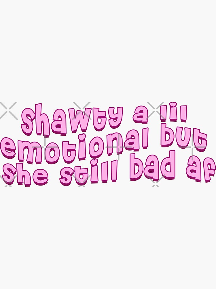 "shawty a lil emotional but she still bad af" Sticker for Sale by ...