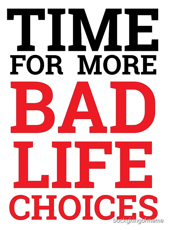 "Time for More Bad Life Choices" by buckykingofmeme | Redbubble