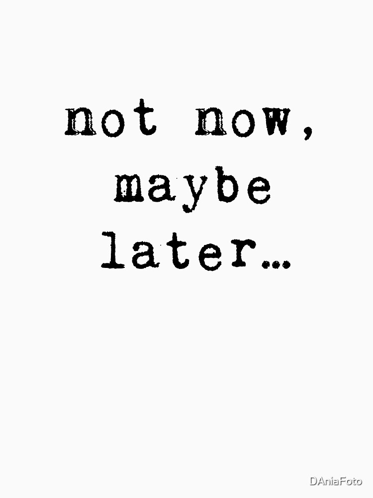 "not now, maybe later..." T-shirt for Sale by DAniaFoto | Redbubble ...