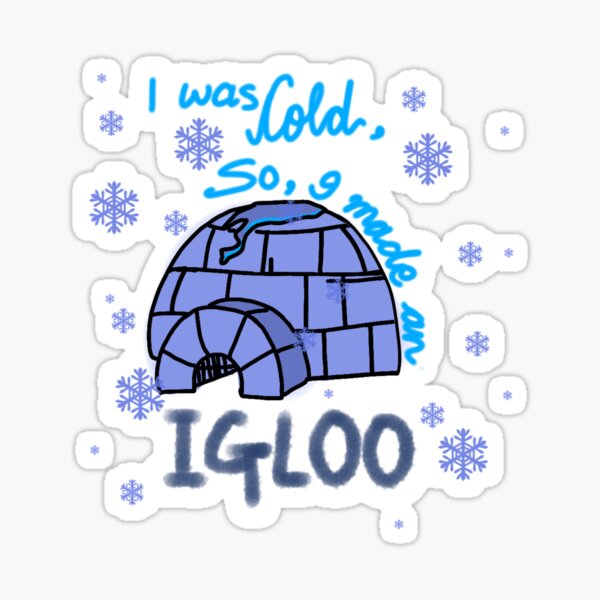 "I WAS COLD SO I MADE AN IGLOO" Sticker for Sale by JERKBASE | Redbubble