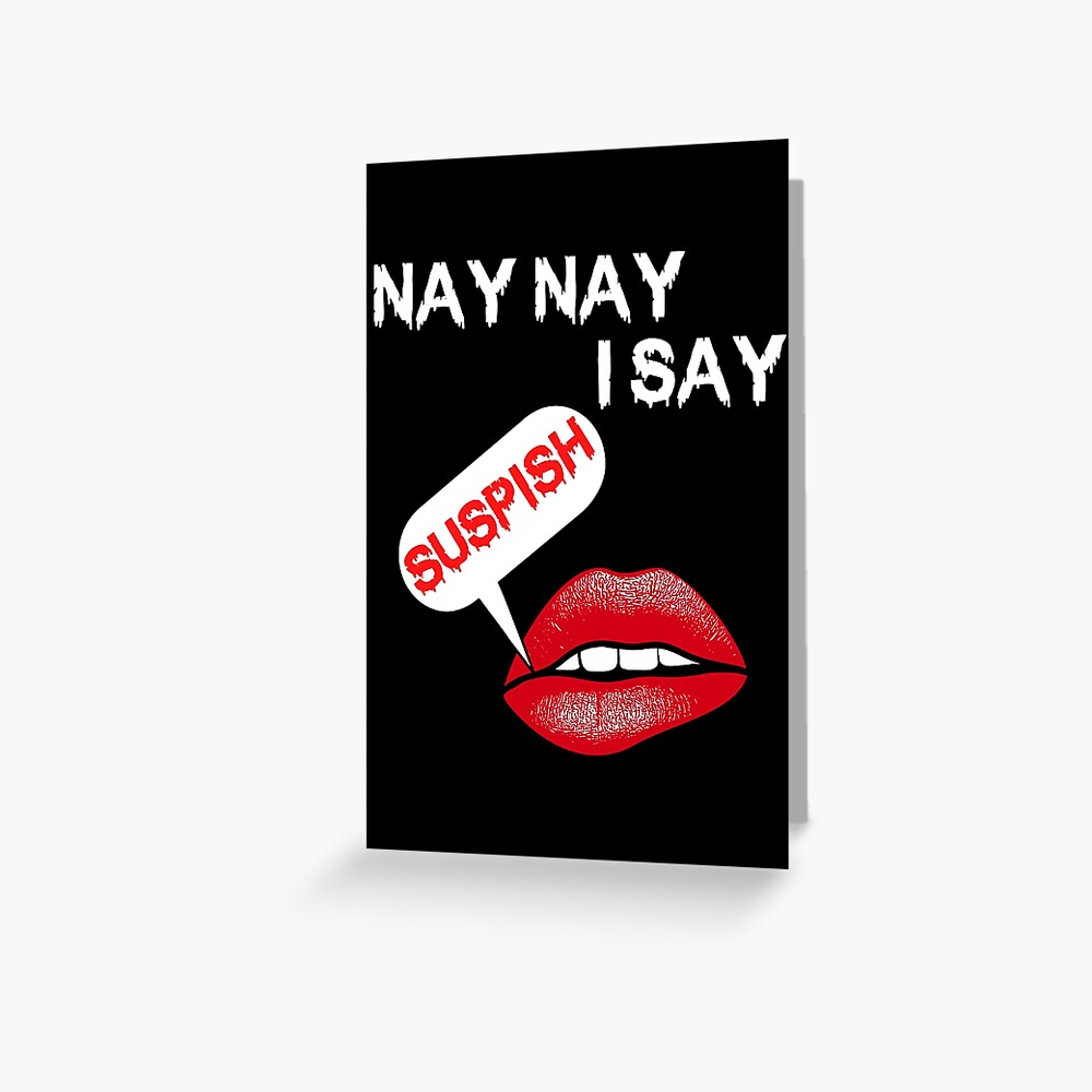"Bailey Sarian Suspish, Nay Nay I Say Suspish" Greeting Card for Sale ...