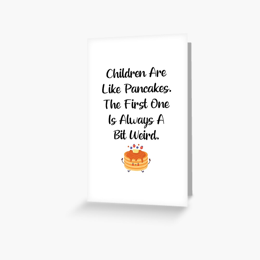 "Children Are Like Pancakes The First One Is Always A Bit Weird Funny ...