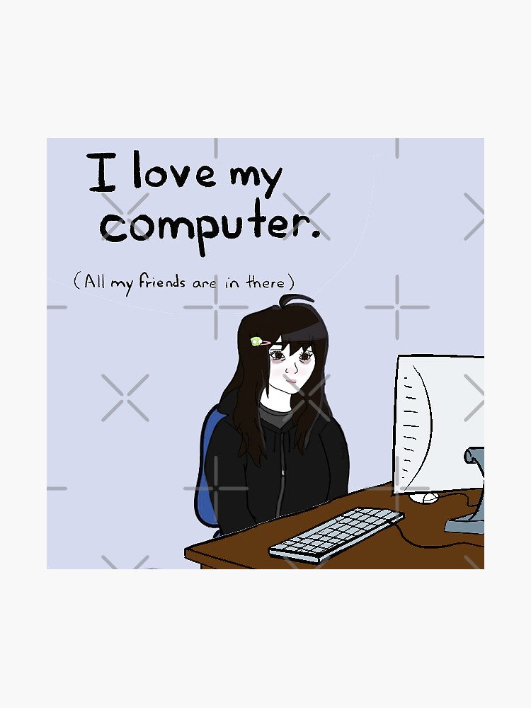 "I love my computer (all of my friends are in there) " Sticker for Sale ...