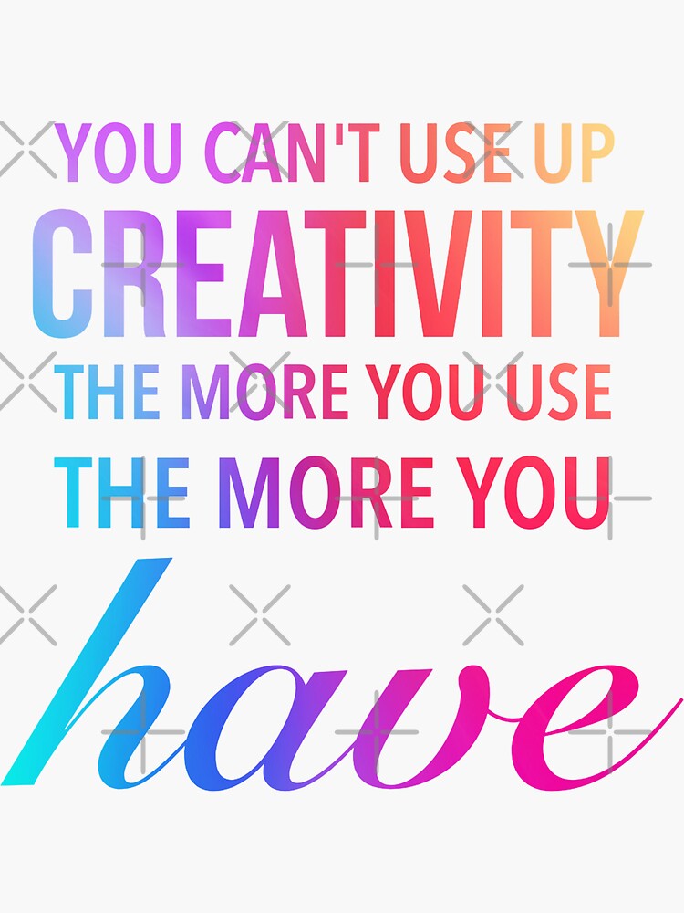 "You Can't Use Up Creativity The More You Use The More You Have ...