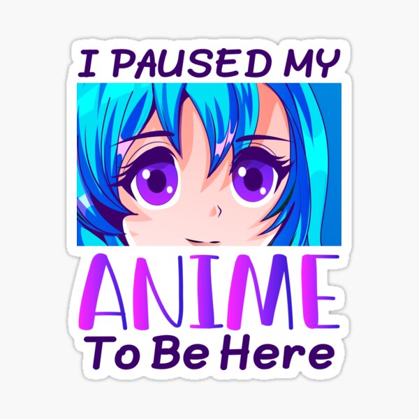 " I Paused My Anime To Be Here Otaku Anime Merch- Anime Paused Talk ...