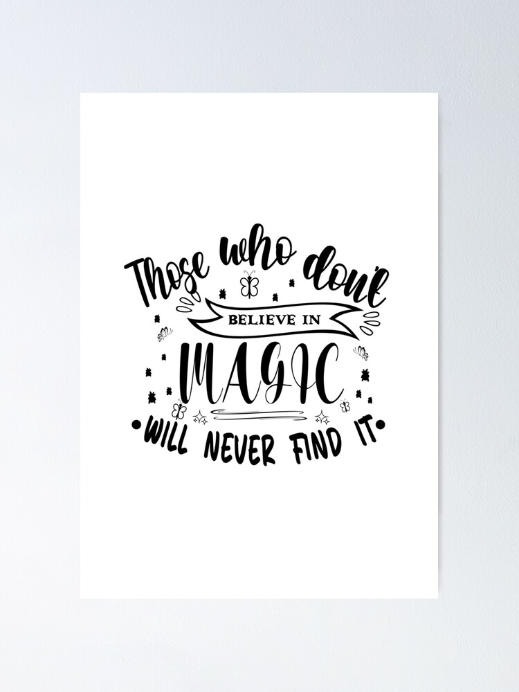 "The who don't believe in magic will never find it" Poster for Sale by ...