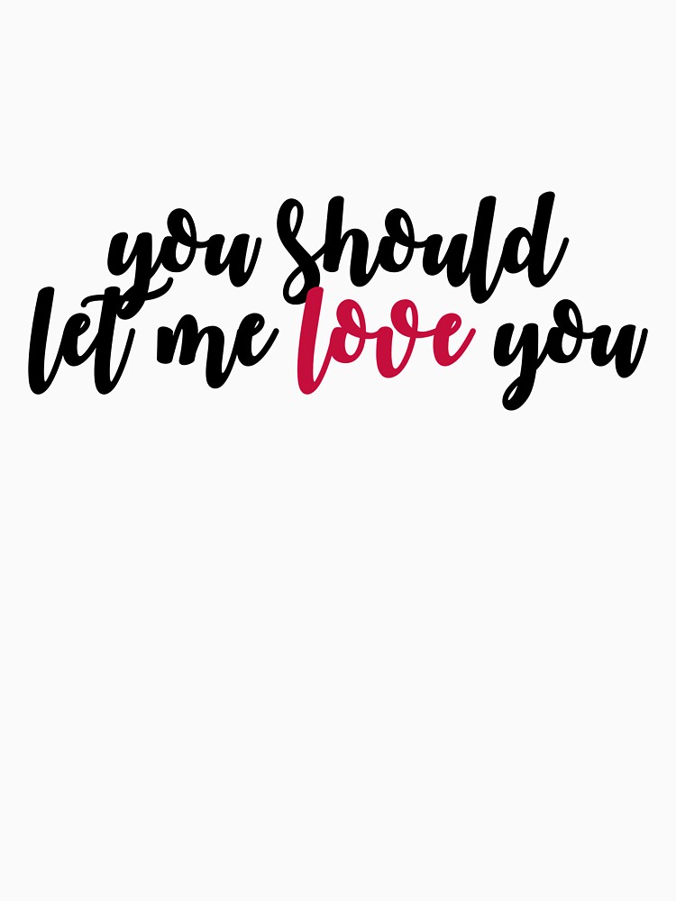 "You Should Let Me Love You" T-shirt for Sale by mad-designs ...