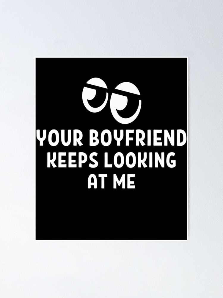 "Your Boyfriend Keeps Looking At Me Funny Quotes And Memes" Poster by ...