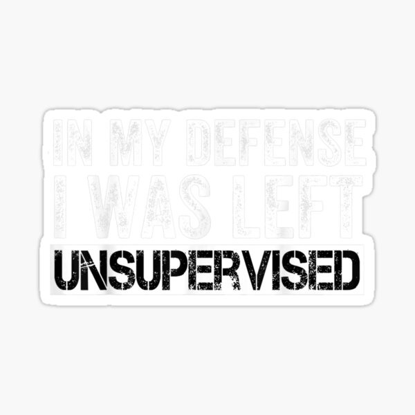 "In My Defense I Was Left Unsupervised" Sticker for Sale by ...