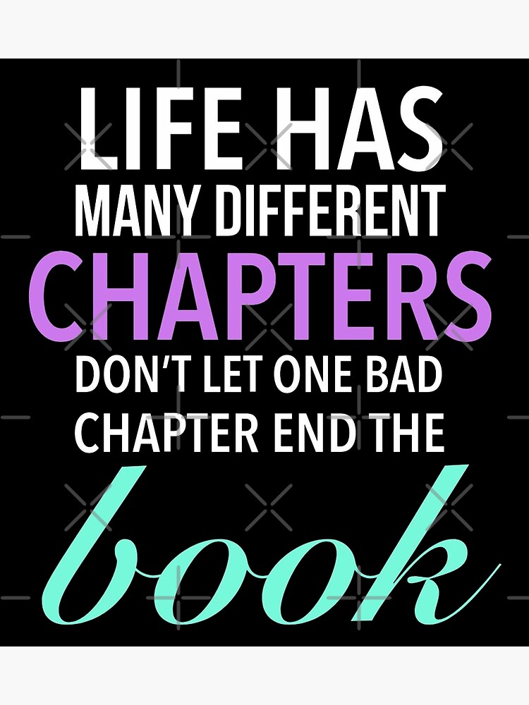 "Life has many different chapters. Don’t let one bad chapter end the ...