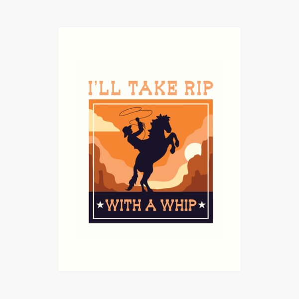 "Rip With A Whip Funny Meme Cowboy Rodeo Ranch Life Horses" Art Print ...