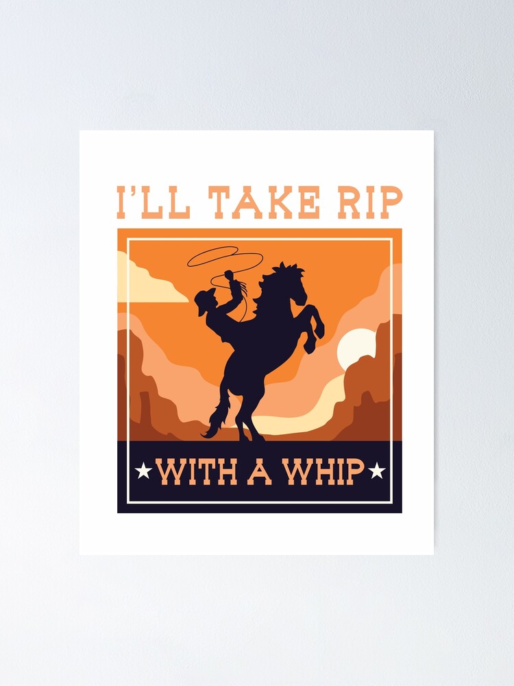 "Rip With A Whip Funny Meme Cowboy Rodeo Ranch Life Horses" Poster by ...