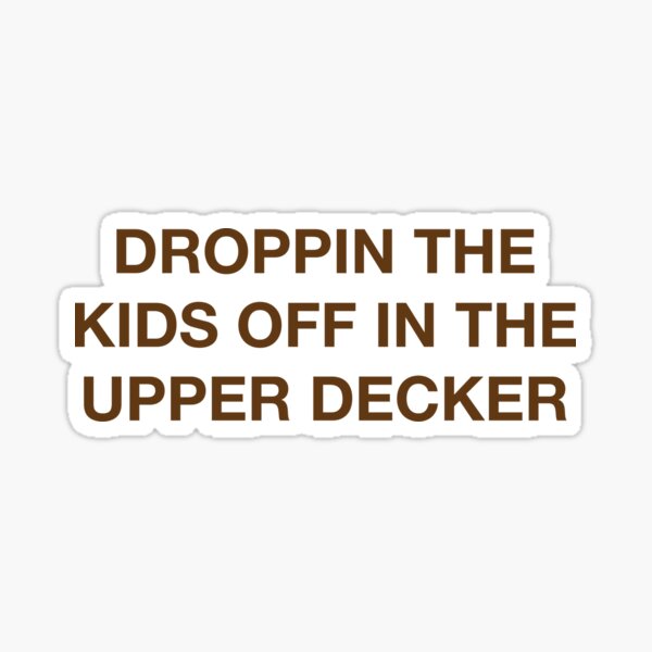 "DROPPIN THE KIDS OFF IN THE UPPER DECKER" Sticker by SprayandPray69 ...