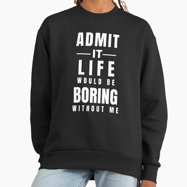 Admid It Life Would Be Boring Hoodies & Sweatshirts for Sale | Redbubble