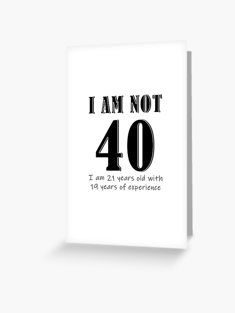 "I am not 40" Greeting Card for Sale by mpmi0801 | Redbubble