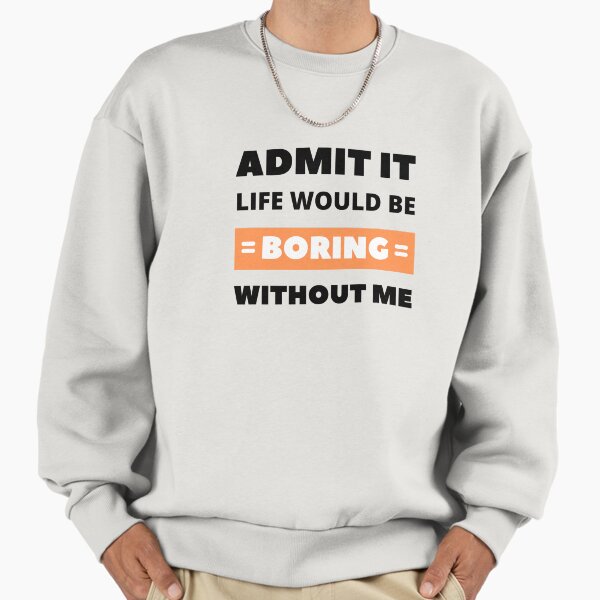Admid It Life Would Be Boring Hoodies & Sweatshirts for Sale | Redbubble