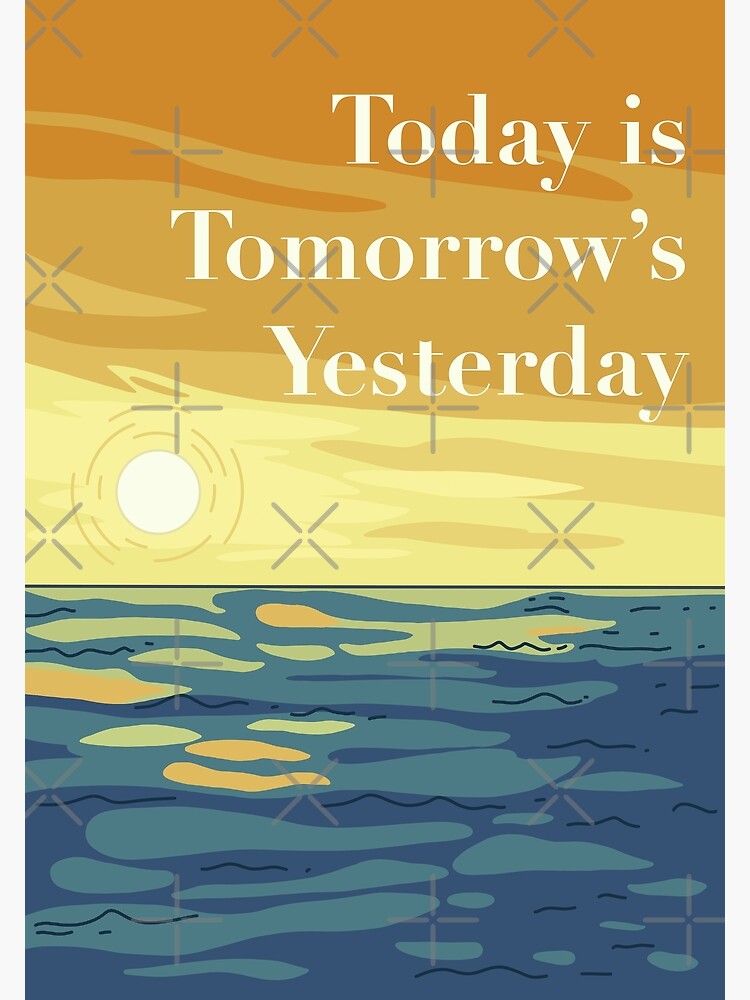 "Today is Tomorrow's Yesterday" Poster for Sale by zinziberart | Redbubble