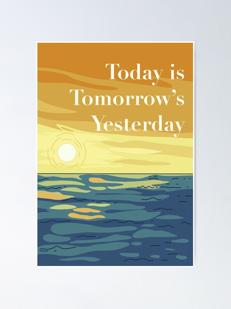 "Today is Tomorrow's Yesterday" Poster for Sale by zinziberart | Redbubble