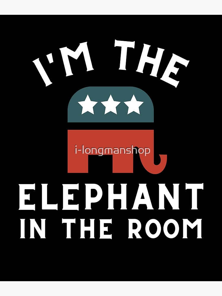 "Im The Elephant In The Room (Republican Elephant)" Poster for Sale by ...