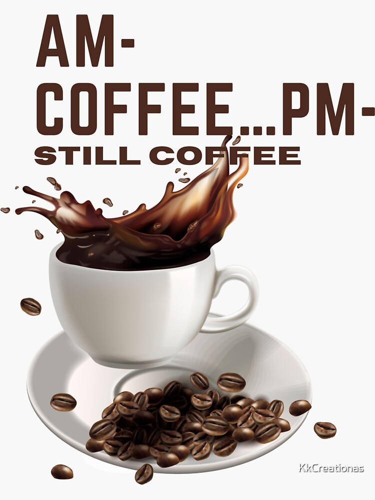"AM- Coffee... PM- still coffee - cute design for coffee lovers ...