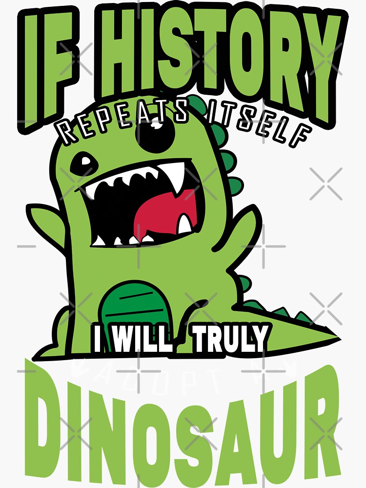 "If history repeats itself, I will truly adopt a dinosaur" Sticker for ...
