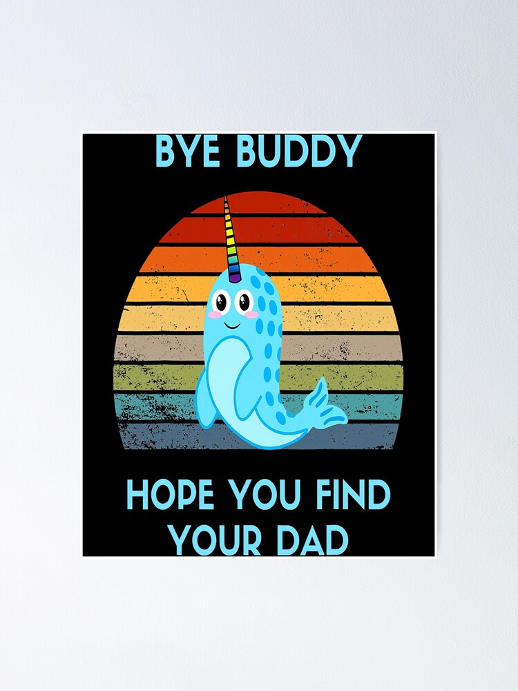 "Bye Buddy I Hope You Find Your Dad Christmas Elf Bye Narwhal" Poster ...