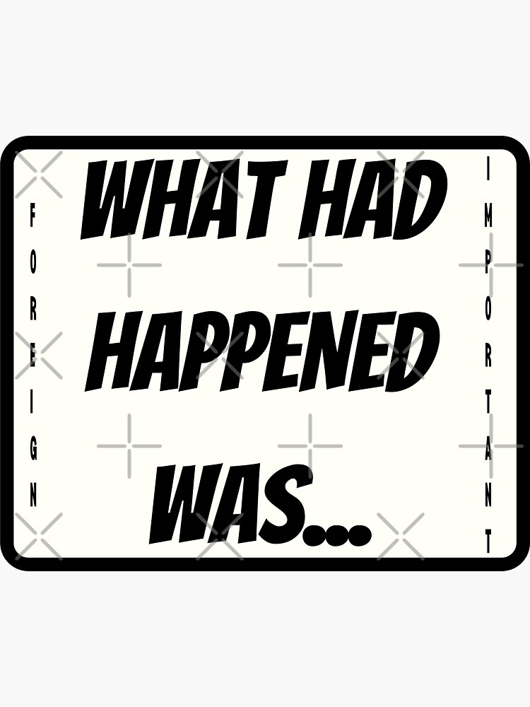 "WHAT HAD HAPPENED WAS" Sticker for Sale by MYSENTIMENTS | Redbubble
