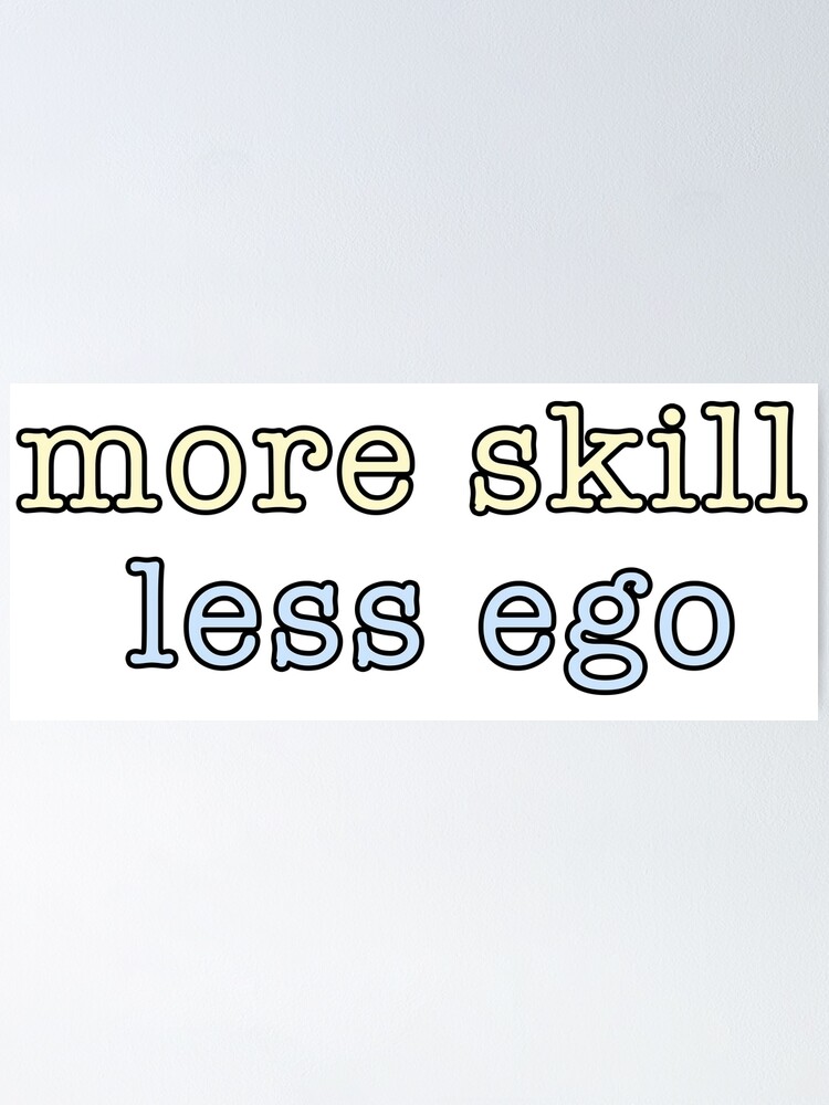 "More Skill Less Ego" Poster by mywifesidea | Redbubble