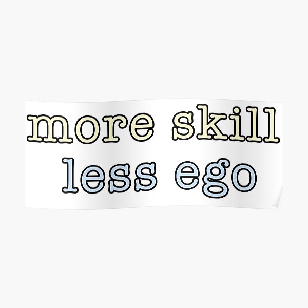 "More Skill Less Ego" Poster by mywifesidea | Redbubble