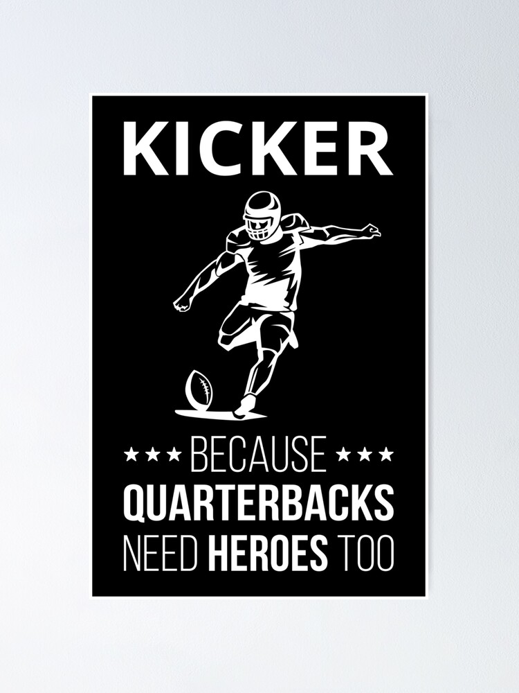 "Kicker Because Quarterbacks Need Heroes Too III" Poster for Sale by ...