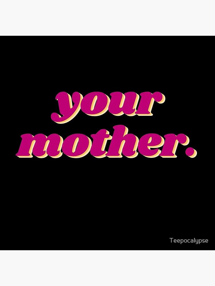 "Your Mother." Poster for Sale by Teepocalypse | Redbubble