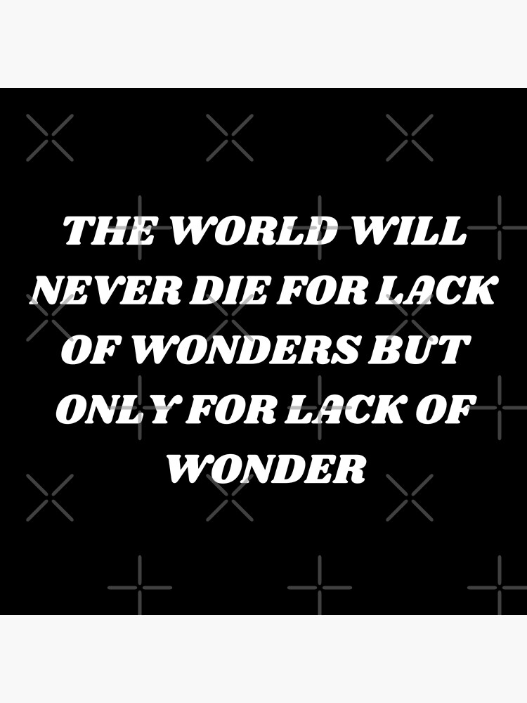 "The world will never die for lack of wonders but only for lack of ...