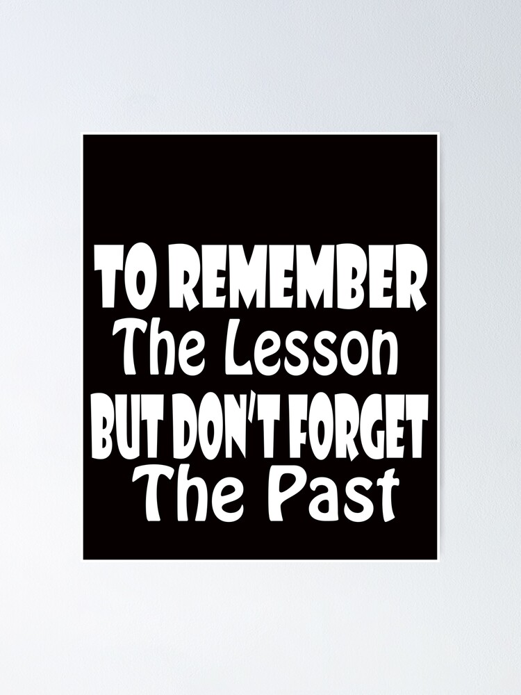 "to remember the lesson But don't forget the past" Poster for Sale by ...